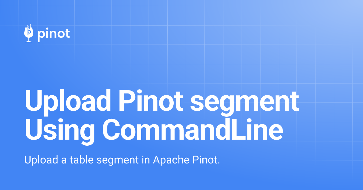Upload Pinot segment Using CommandLine | Apache Pinot Docs